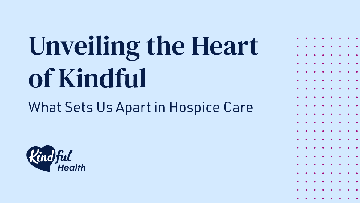 Unveiling the Heart of Kindful: What Sets Us Apart in Hospice Care ...