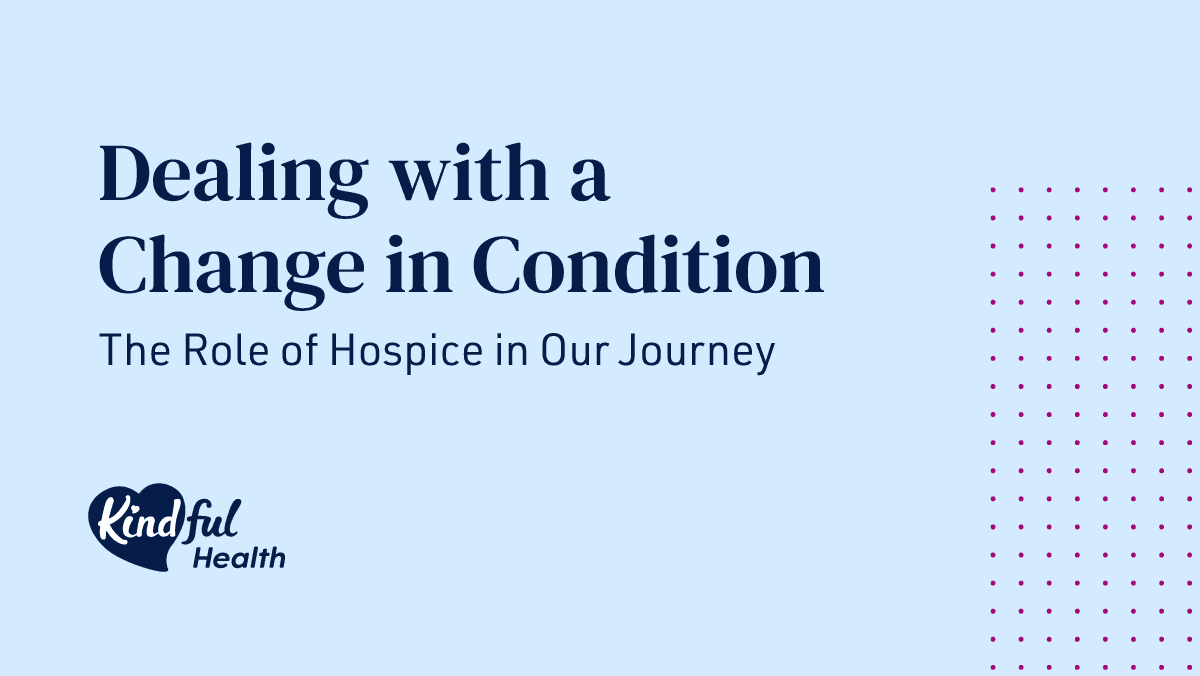 Dealing with a Change in Condition: The Role of Hospice in Our Journey ...